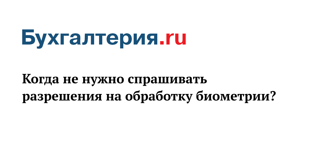 Когда не нужно спрашивать разрешения на обработку биометрии ...